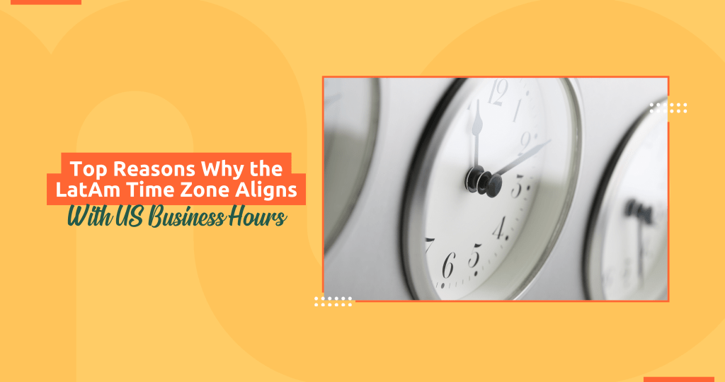 Top Reasons Why the LatAm Time Zone Aligns With US Business Hours - Mismo